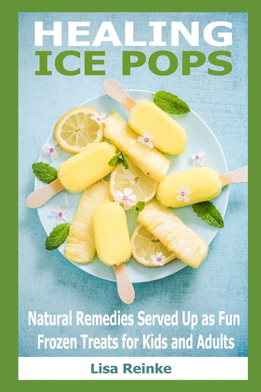Healing Ice Pops: Natural Remedies Served Up as Fun Frozen Treats for ...