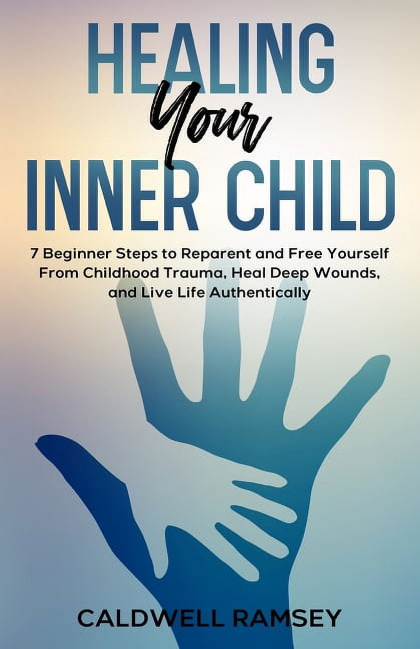 Healing Your Inner Child: 7 Beginner Steps to Reparent and Free ...
