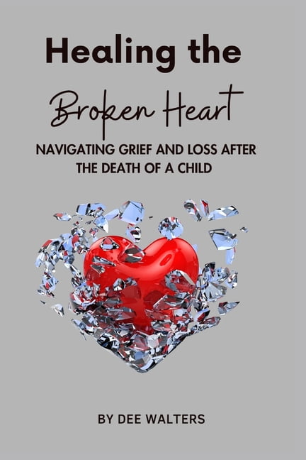 Healing the Broken Heart NAVIGATING GRIEF AND LOSS AFTER THE DEATH OF A CHILD - Walmart.com