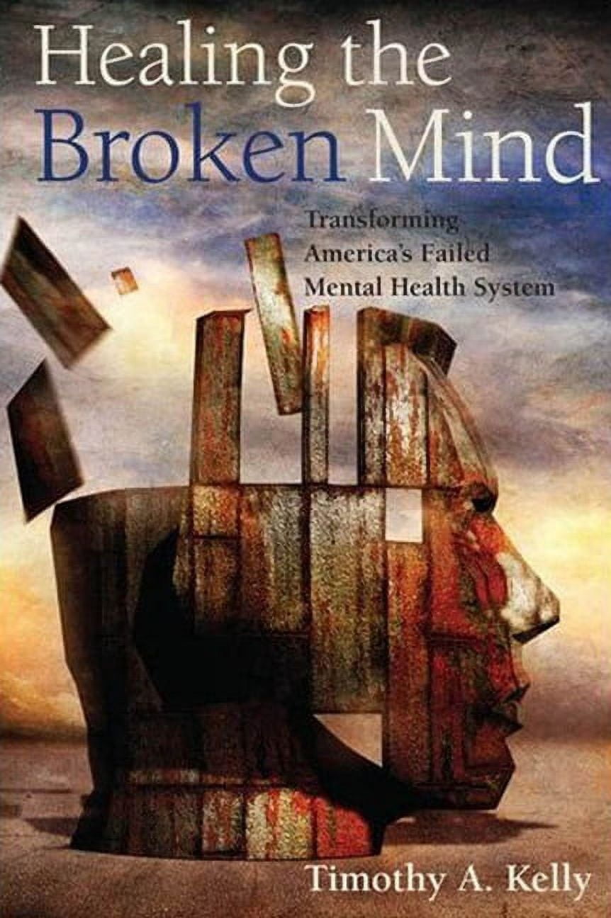 Healing the Broken Mind: Transforming Americaas Failed Mental Health ...