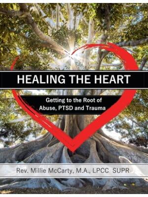 Healing the Heart : Getting to the Root of Abuse, PTSD and Trauma ...