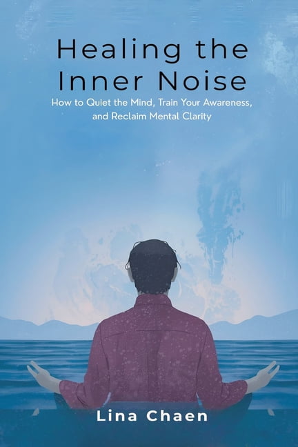 Healing the Inner Noise: How to Quiet the Mind, Train Your Awareness ...