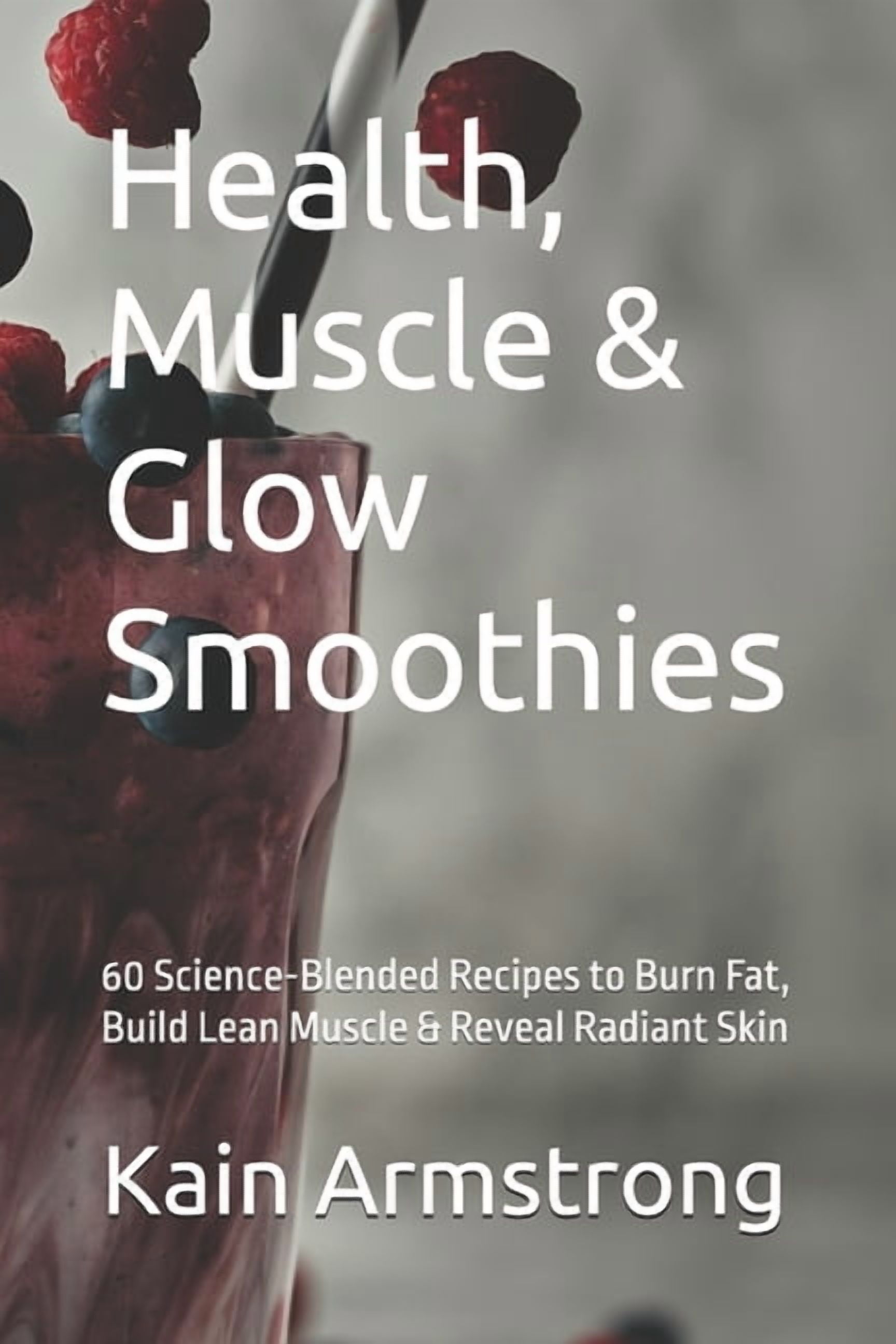 Health, Muscle & Glow Smoothies: 60 Science-Blended Recipes to Burn Fat ...