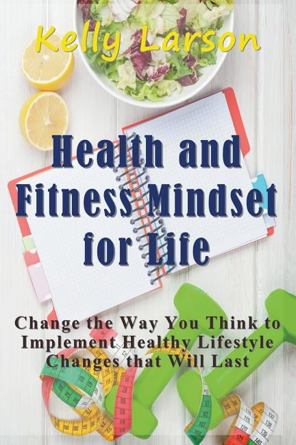 Health and Fitness Mindset for Life: Change the Way You Think to ...