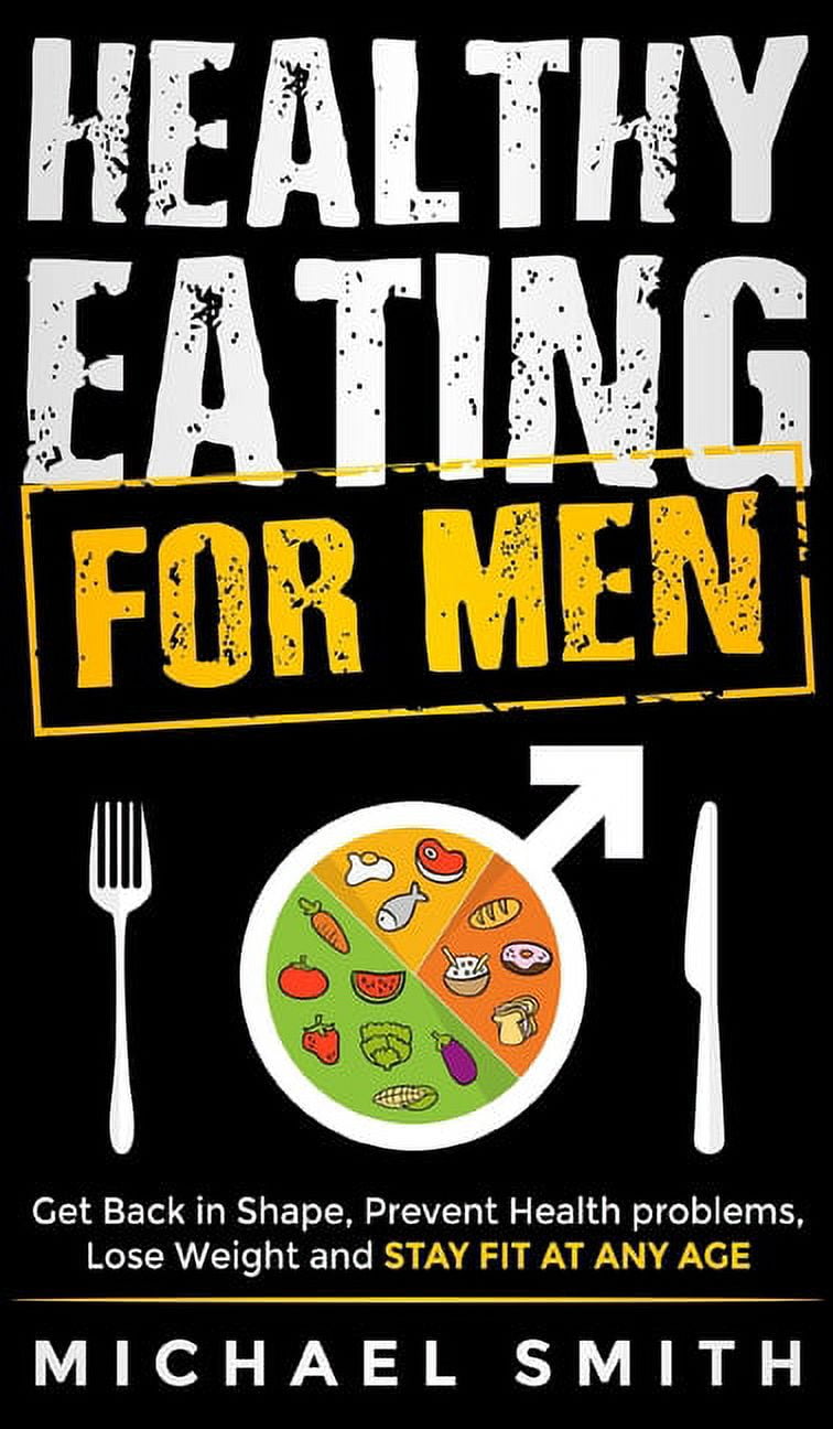 Healthy Eating for Men: Get Back in Shape, Prevent Health problems ...