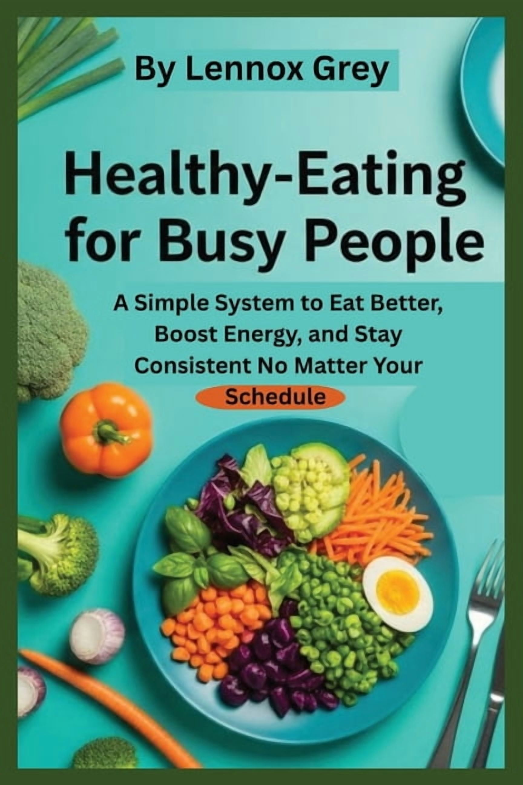 Healthy Eating for Busy People: A Simple System to Eat Better, Boost ...