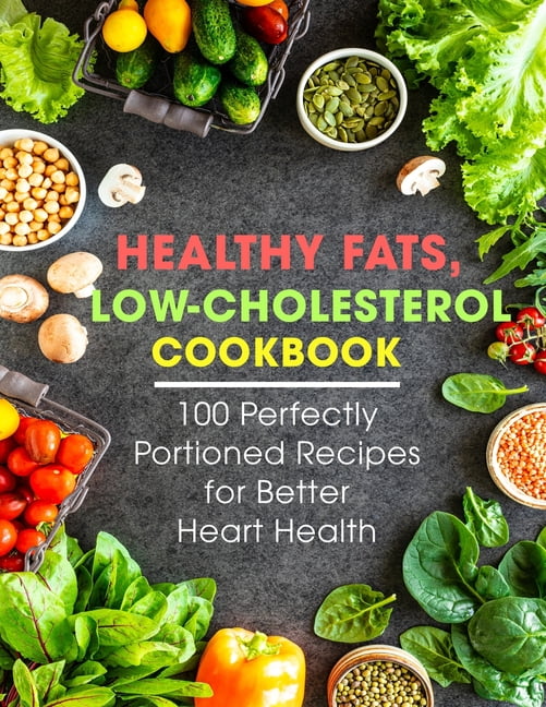 Healthy Fats, Low-Cholesterol Cookbook: 100 Perfectly Portioned Recipes for Better Heart Health ...