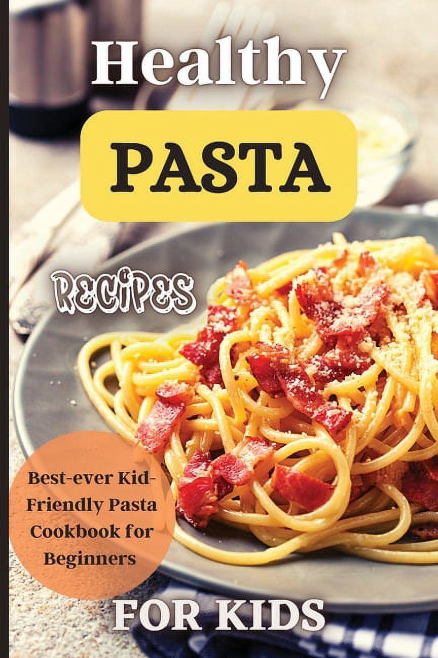 Healthy Pasta Recipes For Kids: Fun and Delicious Ideas for Kids of All ...