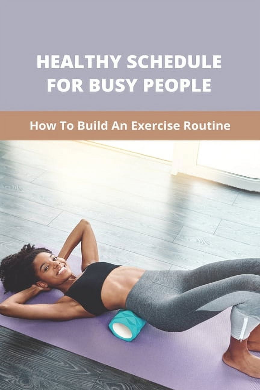Healthy Schedule For Busy People : How To Build An Exercise Routine ...