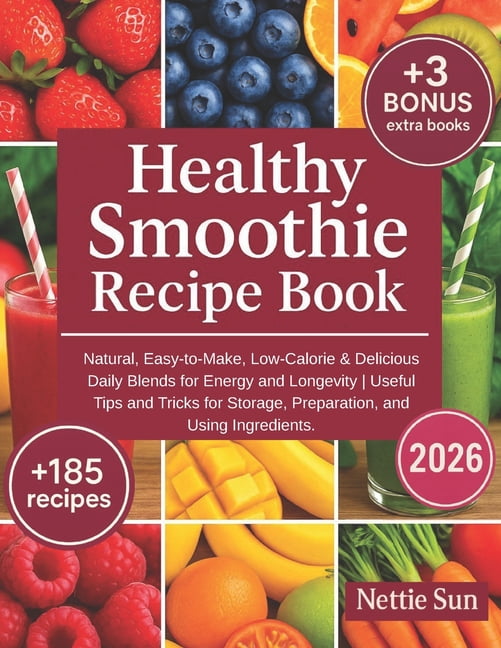 Healthy Smoothie Recipe Book: 185+ Natural, Easy-to-Make, Low-Calorie ...