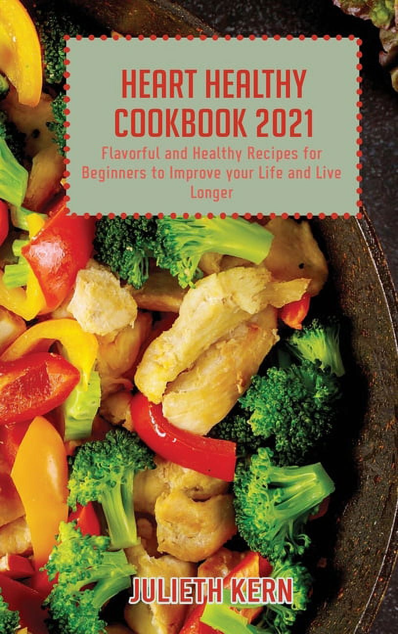 Heart Healthy Cookbook 2021 : Flavorful and Healthy Recipes for Beginners to Improve your Life ...
