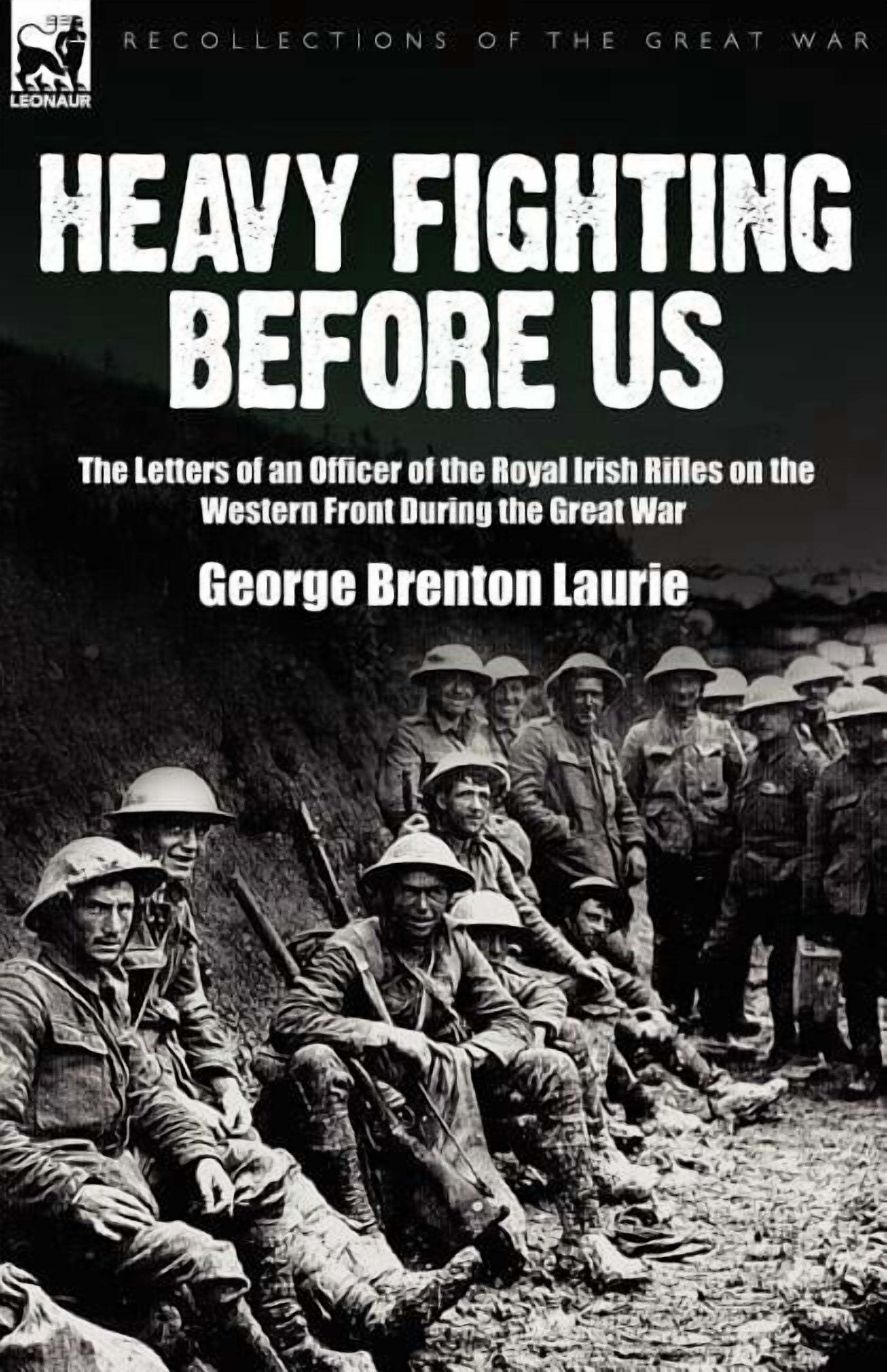 Heavy Fighting Before Us: the Letters of an Officer of the Royal Irish ...