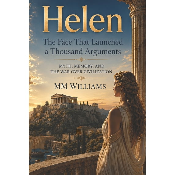 Helen The Face That Launched a Thousand Arguments: Myth, Memory, and ...