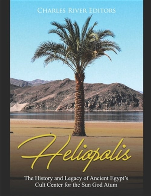 Heliopolis: The History and Legacy of Ancient Egypt's Cult Center for ...