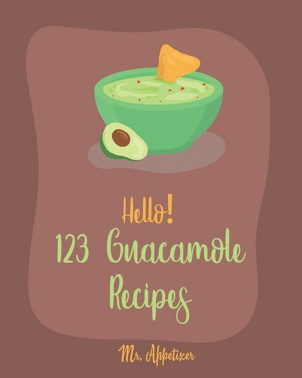 Guacamole Recipes Hello! 123 Guacamole Recipes: Best Guacamole Cookbook ...