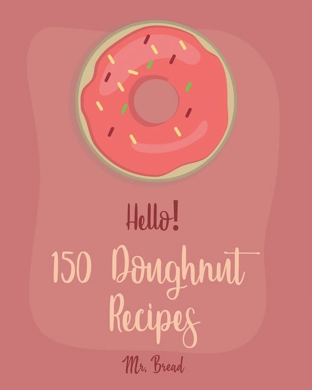 Hello! 150 Doughnut Recipes: Best Doughnut Cookbook Ever For Beginners ...
