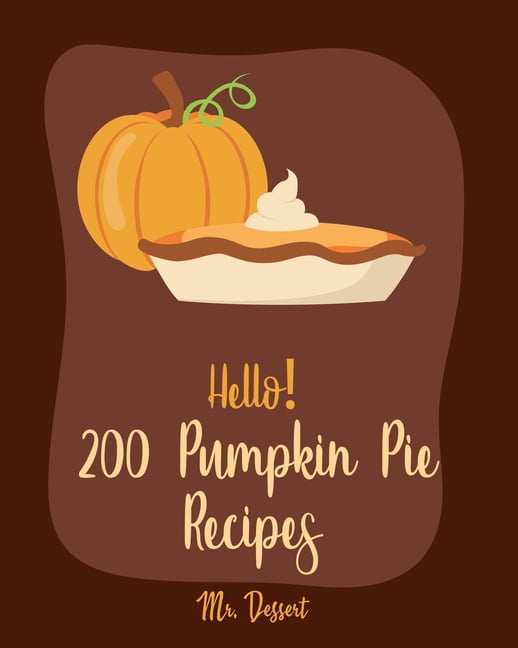 Hello! 200 Pumpkin Pie Recipes: Best Pumpkin Pie Cookbook Ever For ...