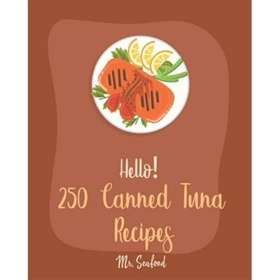 Hello! 250 Canned Tuna Recipes: Best Canned Tuna Cookbook Ever For ...