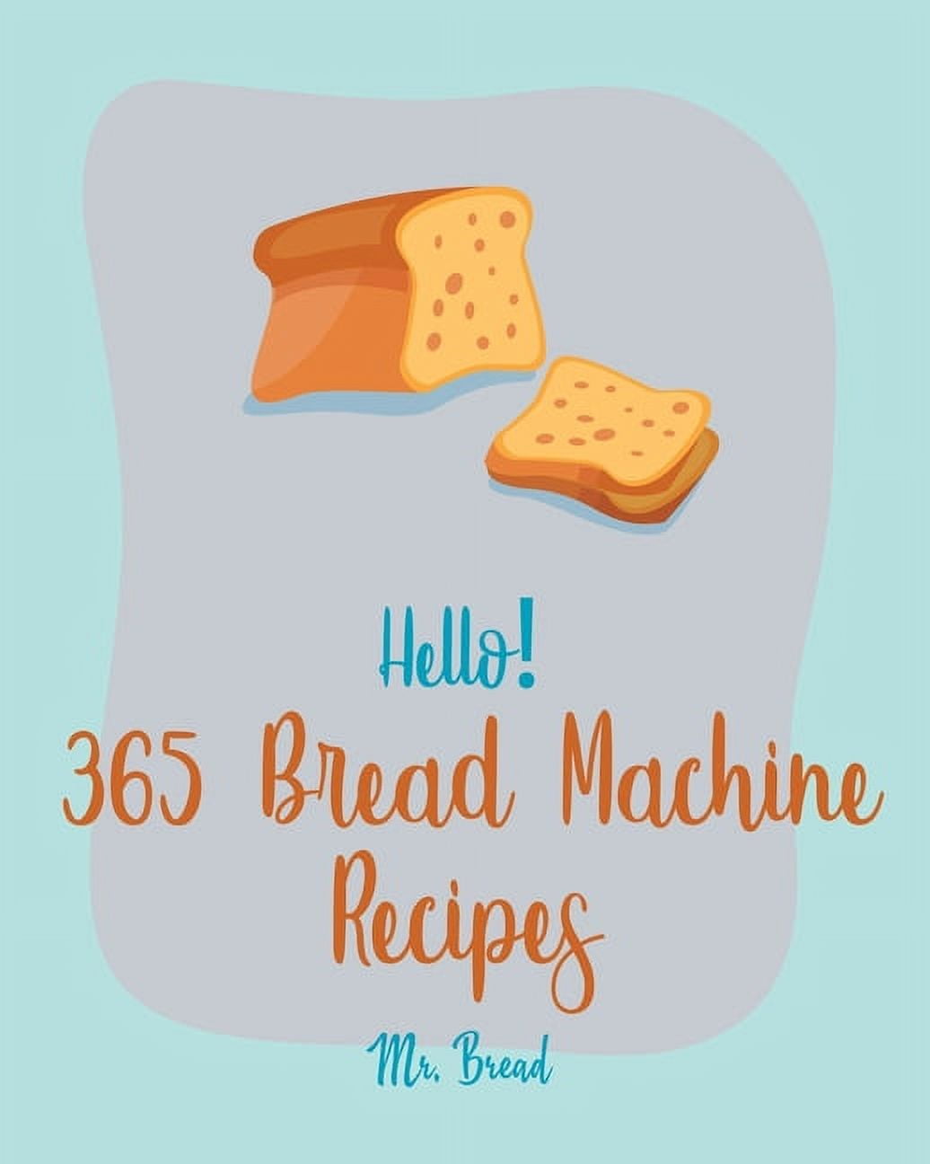 Hello! 365 Bread Machine Recipes: Best Bread Machine Cookbook Ever For ...