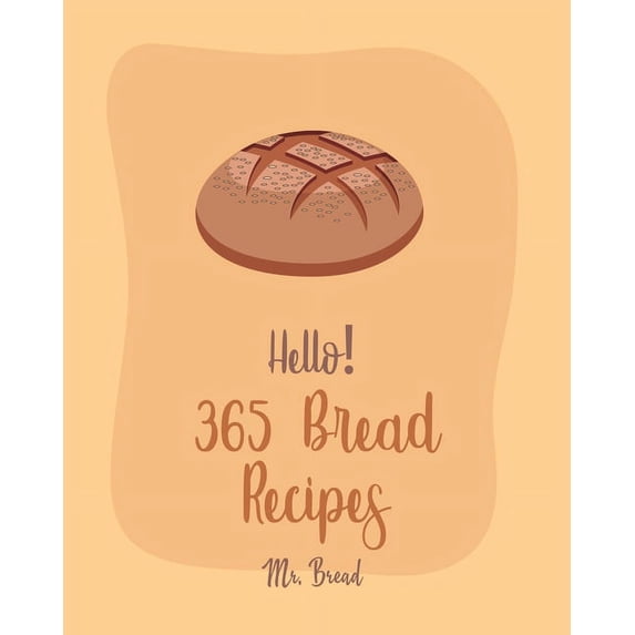 Bread Recipes Hello! 365 Bread Recipes: Best Bread Cookbook Ever For ...