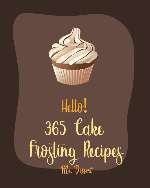 Hello! 365 Cake Frosting Recipes: Best Cake Frosting Cookbook Ever For ...