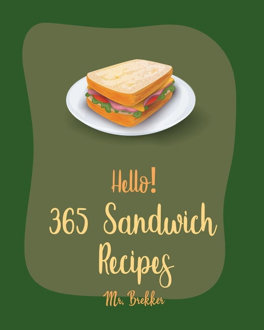 Hello! 365 Sandwich Recipes: Best Sandwich Cookbook Ever For Beginners ...