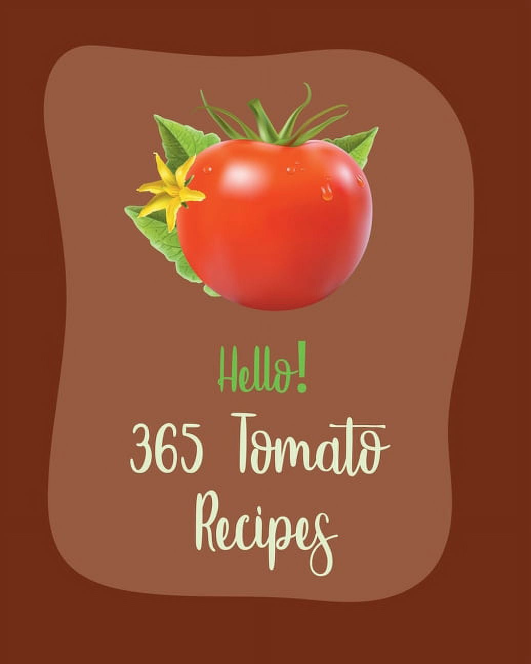 Hello! 365 Tomato Recipes: Best Tomato Cookbook Ever For Beginners ...