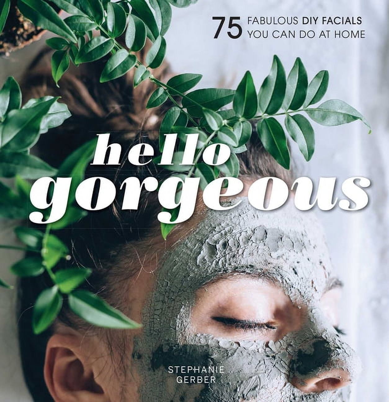 Hello Gorgeous: 75 Fabulous DIY Facials You Can Do at Home, (Hardcover ...