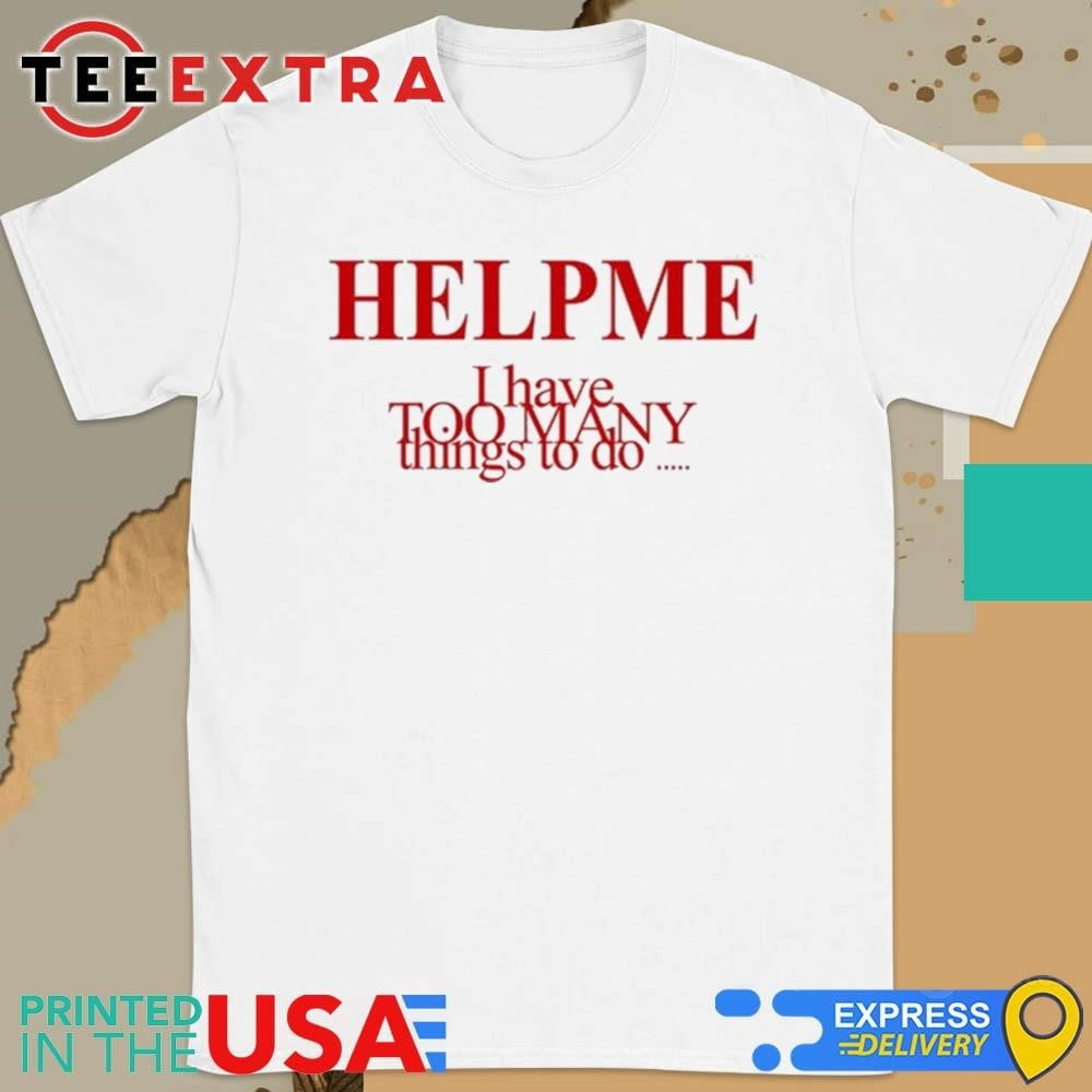 Help Me I Have Too Many Things To Do Shirt - Walmart.com