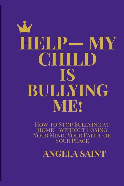 Help-My Child Is Bullying Me!: How to Stop Bullying at Home-Without ...