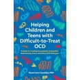 Helping Children and Teens with Difficult-To-Treat Ocd: A Guide to ...