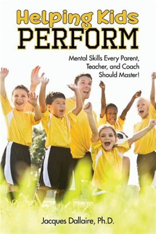 Helping Kids Perform: Mental Skills Every Parent, Teacher, and Coach ...