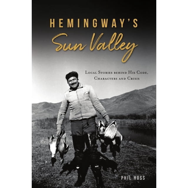 Hemingway's Sun Valley: Local Stories Behind His Code, Characters and ...