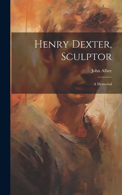 Henry Dexter, Sculptor : A Memorial (Hardcover) - Walmart.com