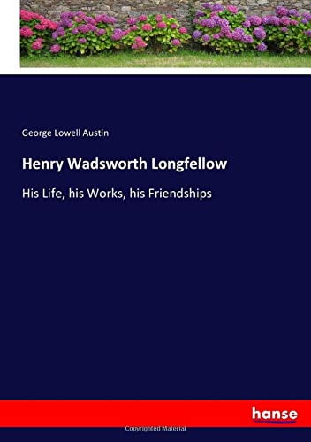 Henry Wadsworth Longfellow: His Life, his Works, his Friend George ...
