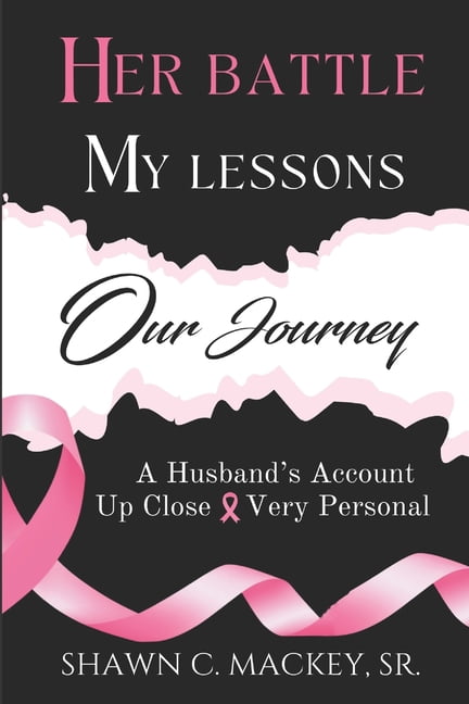 Her Battle My Lessons Our Journey : A Husband's Account Up Close & Very ...