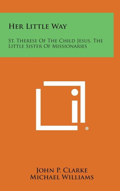 Her Little Way : St. Therese of the Child Jesus, the Little Sister of ...