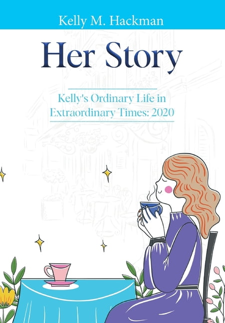 Her Story: Kelly's Ordinary Life in Extraordinary Times: 2020 ...