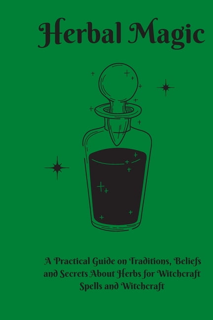 Herbal Magic : A Practical Guide on Traditions, Beliefs and Secrets ...