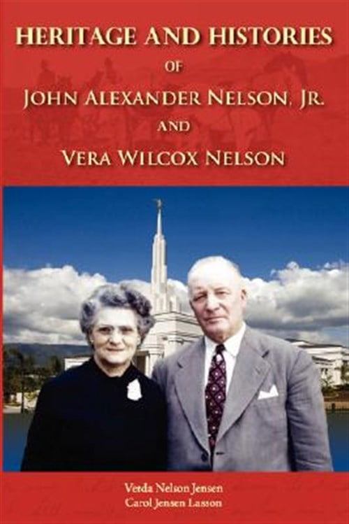 Heritage and Histories of John Alexander Nelson and Vera Wilcox Nelson ...