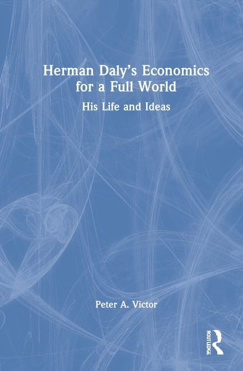 Herman Daly's Economics for a Full World: His Life and Ideas ...