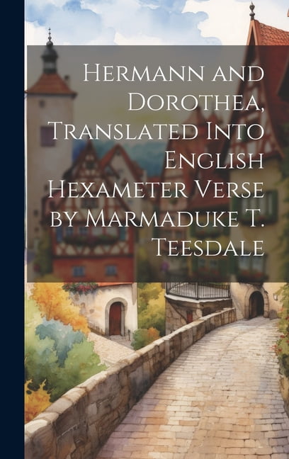 Hermann and Dorothea, Translated Into English Hexameter Verse by ...