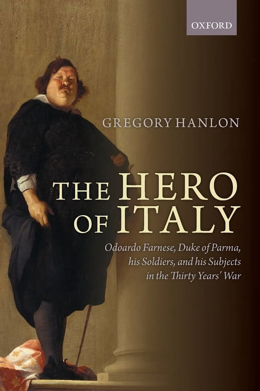 Hero of Italy: Odoardo Farnese, Duke of Parma, His Soldiers, and His ...