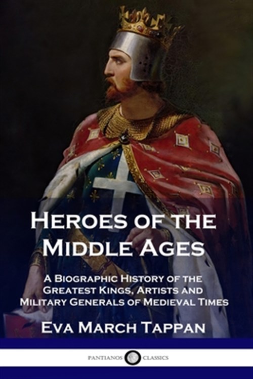 Heroes of the Middle Ages: A Biographic History of the Greatest Kings ...