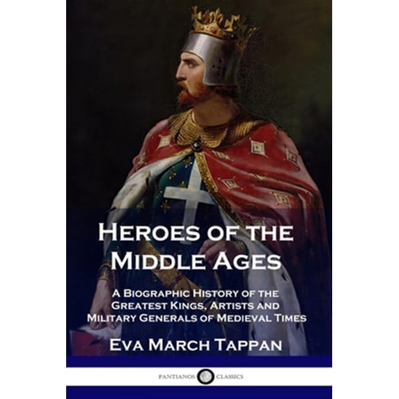 Heroes of the Middle Ages: A Biographic History of the Greatest Kings ...