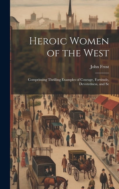Heroic Women of the West: Comprinsing Thrilling Examples of Courage ...