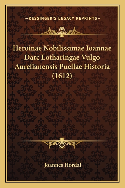 Heroinae Nobilissimae Ioannae Darc Lotharingae Vulgo Aurelianensis ...
