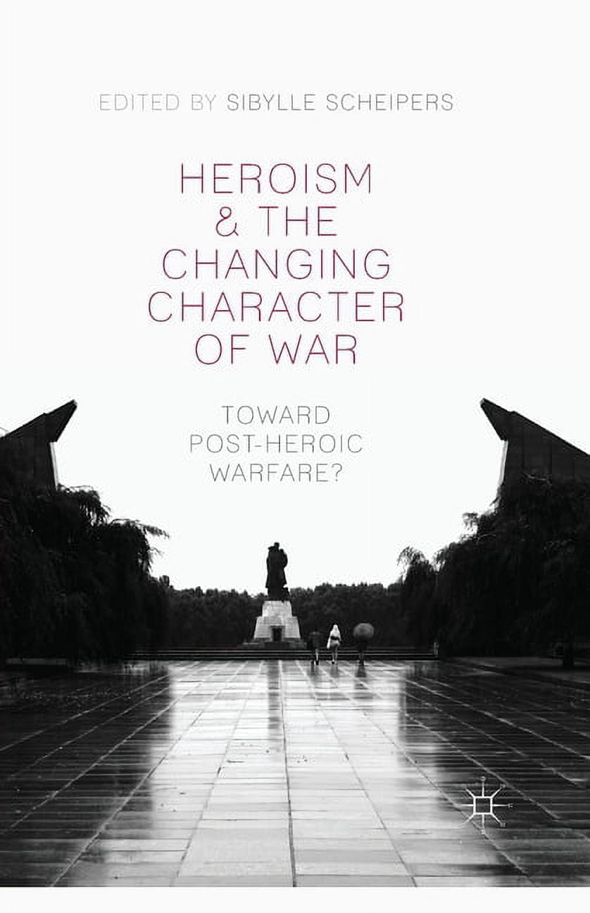 Heroism and the Changing Character of War: Toward Post-Heroic Warfare ...