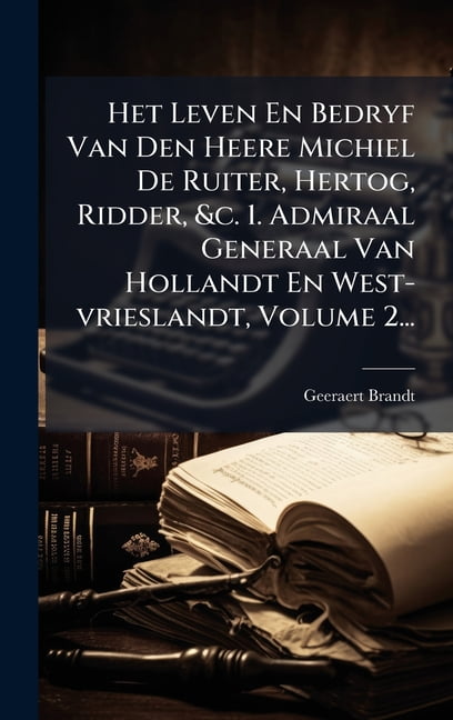 Het Leven En Bedryf Van Den Heere Michiel De Ruiter, Hertog, Ridder, &c ...