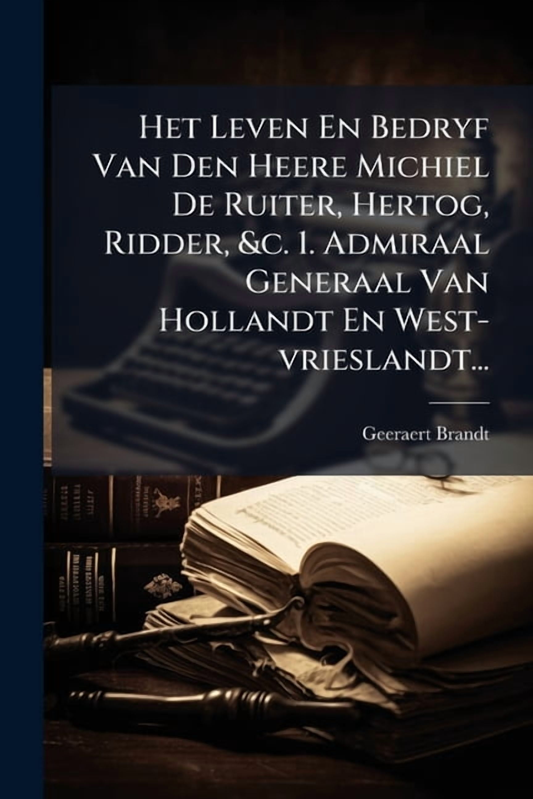 Het Leven En Bedryf Van Den Heere Michiel De Ruiter, Hertog, Ridder, &c ...